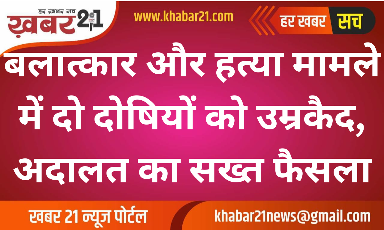 बलात्कार और हत्या मामले में दो दोषियों को उम्रकैद, अदालत का सख्त फैसला – Khabar21