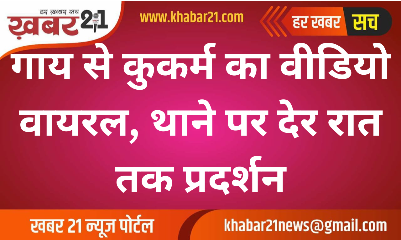 गाय से कुकर्म का वीडियो वायरल, थाने पर देर रात तक प्रदर्शन – Khabar21