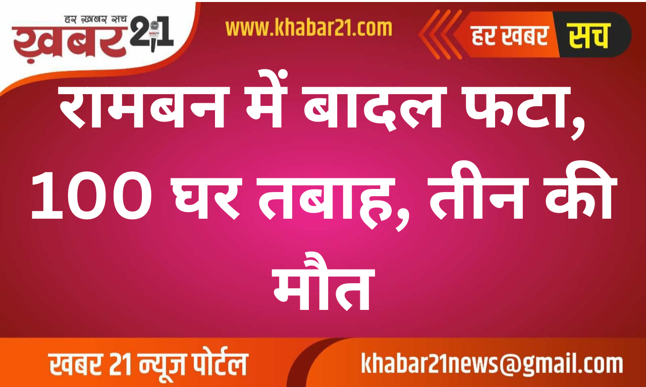 रामबन में बादल फटा, 100 घर तबाह, तीन की मौत – Khabar21