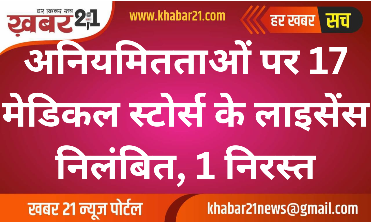 अनियमितताओं पर 17 मेडिकल स्टोर्स के लाइसेंस निलंबित, 1 निरस्त – Khabar21