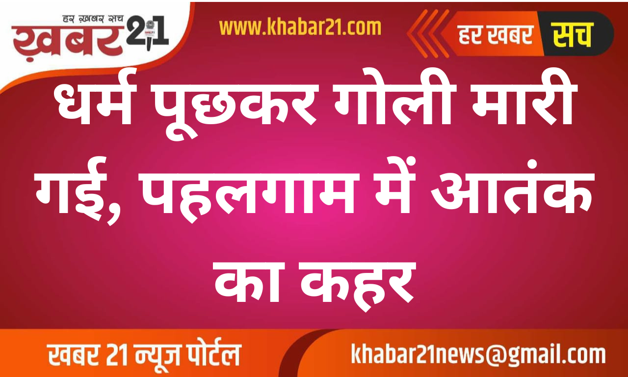 धर्म पूछकर गोली मारी गई, पहलगाम में आतंक का कहर – Khabar21