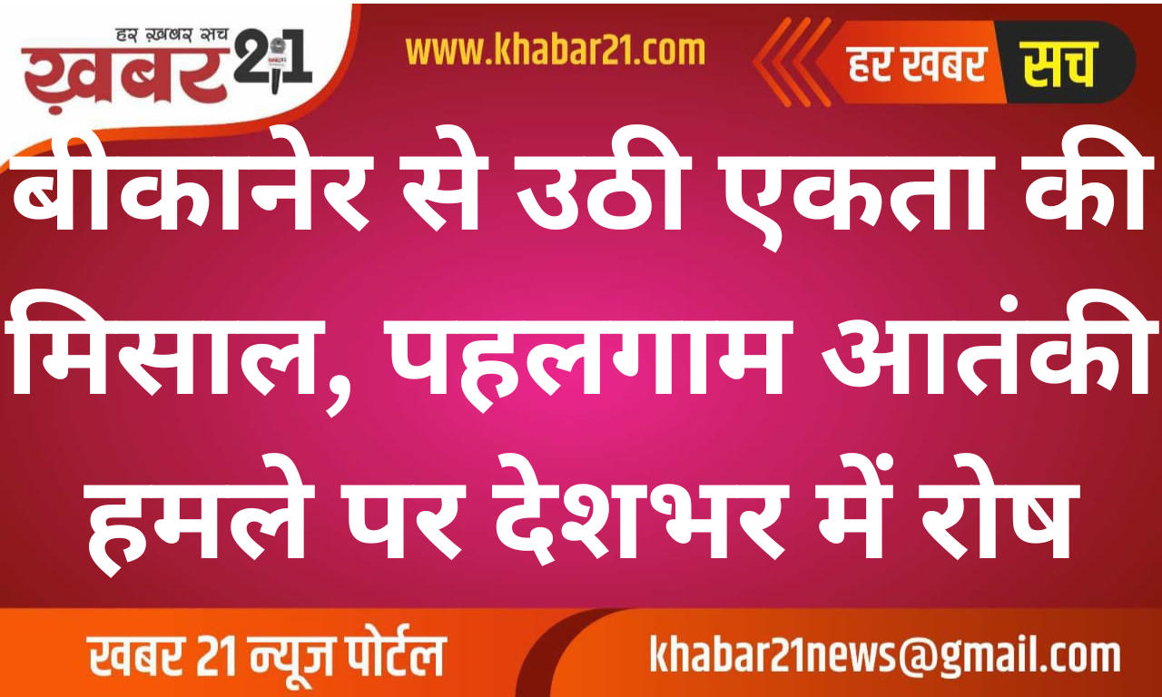 बीकानेर से उठी एकता की मिसाल, पहलगाम आतंकी हमले पर देशभर में रोष – Khabar21