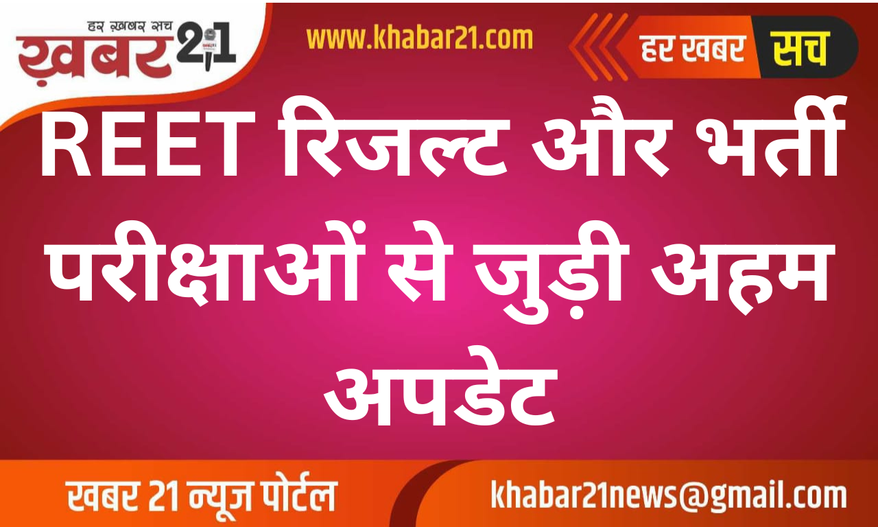 REET रिजल्ट और भर्ती परीक्षाओं से जुड़ी अहम अपडेट – Khabar21