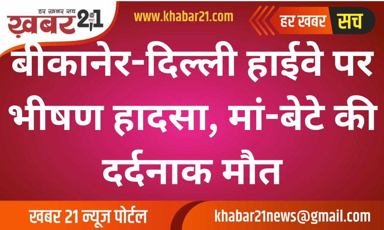 बीकानेर-दिल्ली हाईवे पर भीषण हादसा, मां-बेटे की दर्दनाक मौत – Khabar21