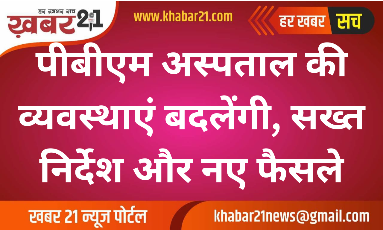 पीबीएम अस्पताल की व्यवस्थाएं बदलेंगी, सख्त निर्देश और नए फैसले – Khabar21