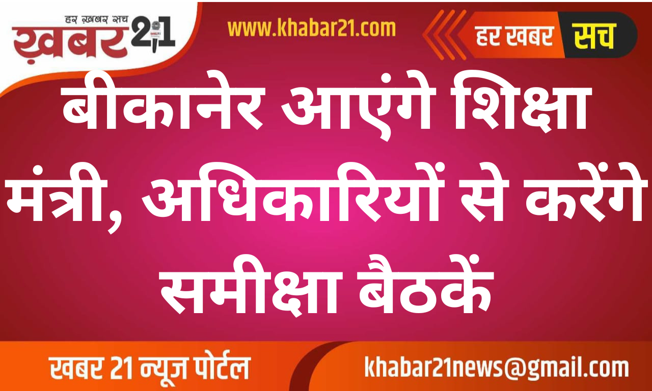 बीकानेर आएंगे शिक्षा मंत्री, अधिकारियों से करेंगे समीक्षा बैठकें – Khabar21