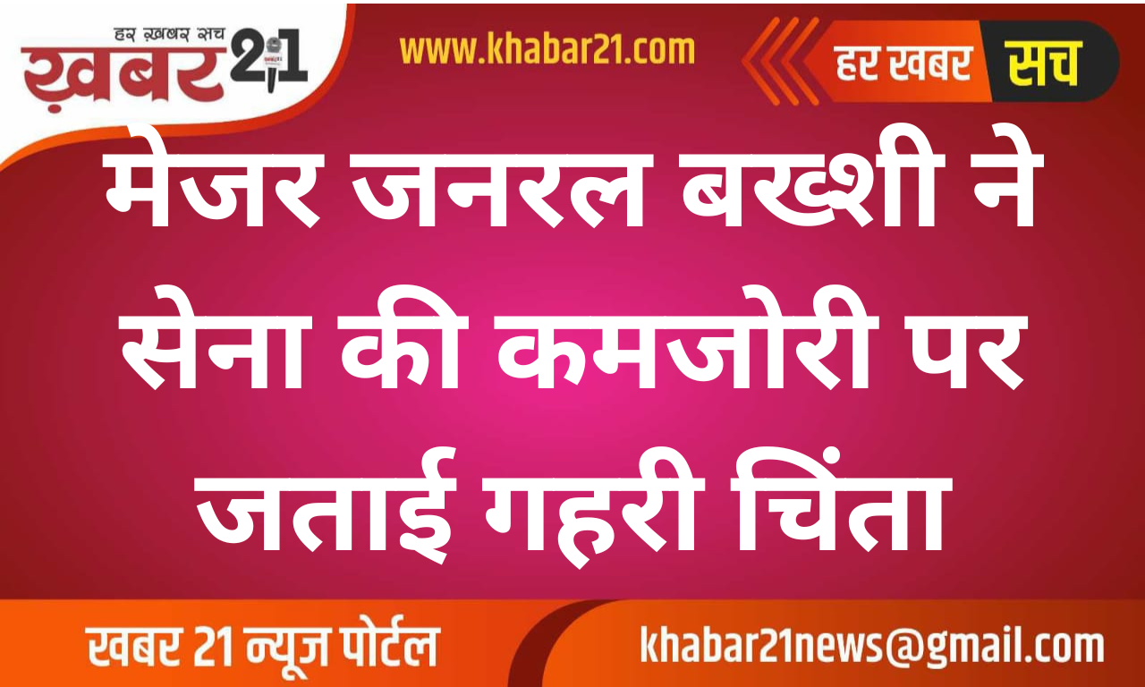 मेजर जनरल बख्शी ने सेना की कमजोरी पर जताई गहरी चिंता – Khabar21