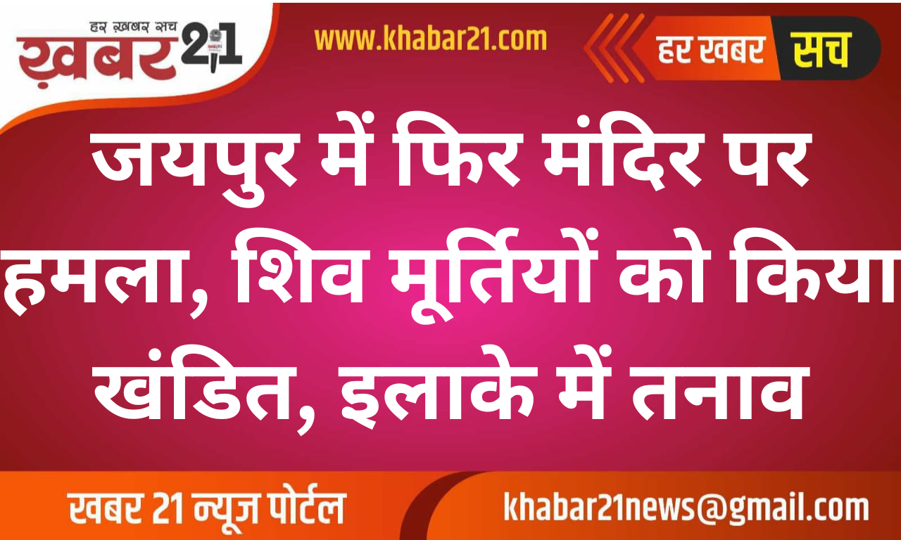 जयपुर में फिर मंदिर पर हमला, शिव मूर्तियों को किया खंडित, इलाके में तनाव – Khabar21