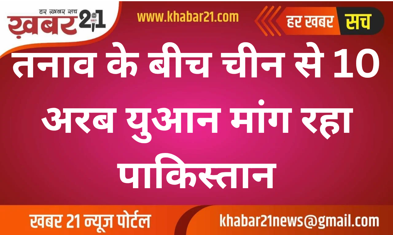 तनाव के बीच चीन से 10 अरब युआन मांग रहा पाकिस्तान – Khabar21