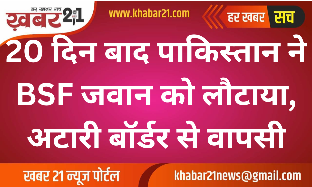 20 दिन बाद पाकिस्तान ने BSF जवान को लौटाया, अटारी बॉर्डर से वापसी – Khabar21