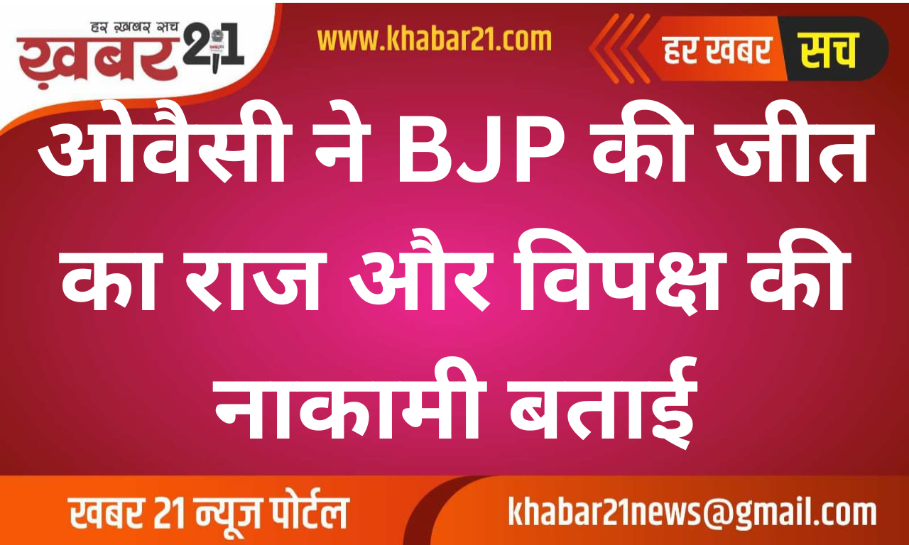 ओवैसी ने BJP की जीत का राज और विपक्ष की नाकामी बताई – Khabar21