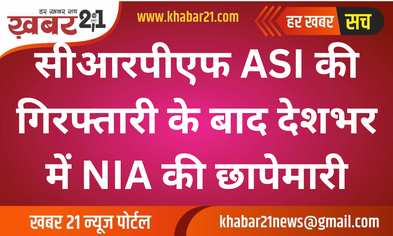 सीआरपीएफ ASI की गिरफ्तारी के बाद देशभर में NIA की छापेमारी – Khabar21