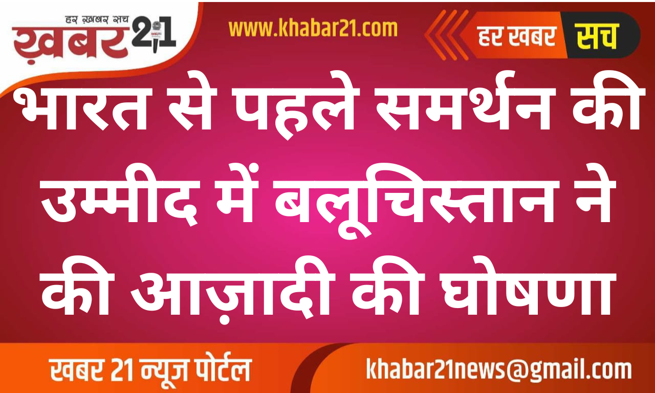 भारत से पहले समर्थन की उम्मीद में बलूचिस्तान ने की आज़ादी की घोषणा – Khabar21