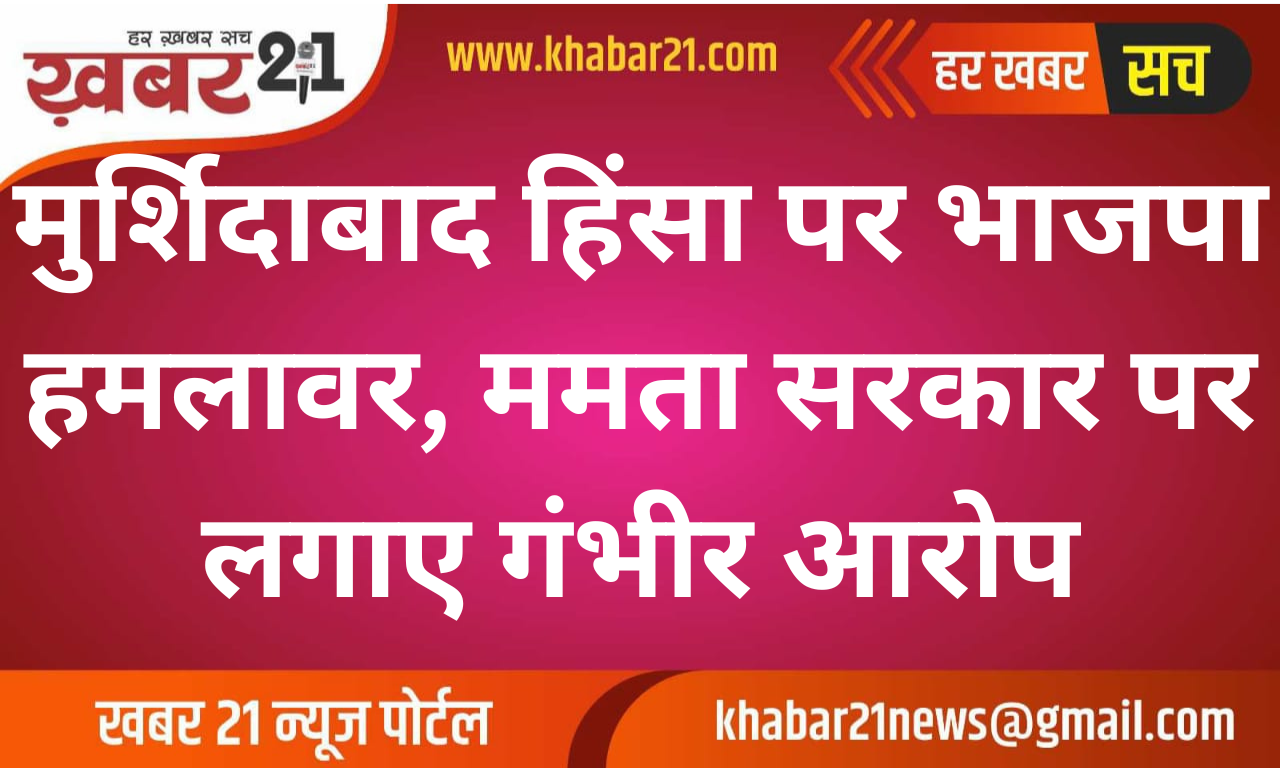 मुर्शिदाबाद हिंसा पर भाजपा हमलावर, ममता सरकार पर लगाए गंभीर आरोप – Khabar21