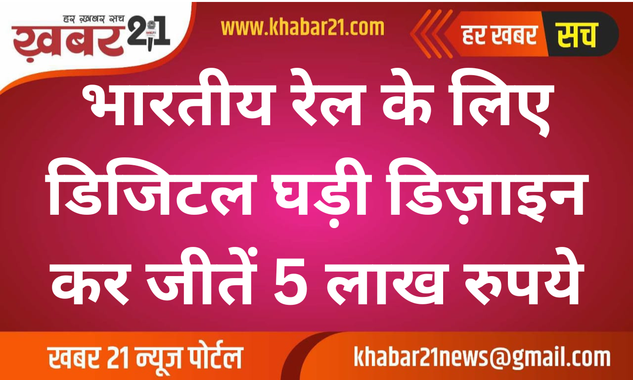 भारतीय रेल के लिए डिजिटल घड़ी डिज़ाइन कर जीतें 5 लाख रुपये – Khabar21