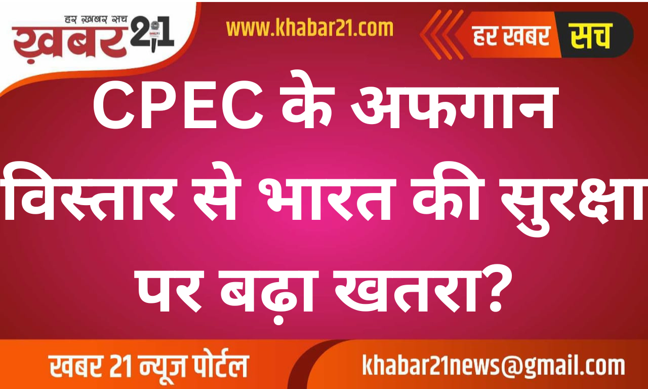 CPEC के अफगान विस्तार से भारत की सुरक्षा पर बढ़ा खतरा? – Khabar21