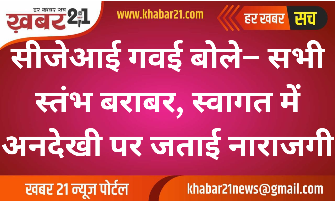 सीजेआई गवई बोले– सभी स्तंभ बराबर, स्वागत में अनदेखी पर जताई नाराजगी – Khabar21