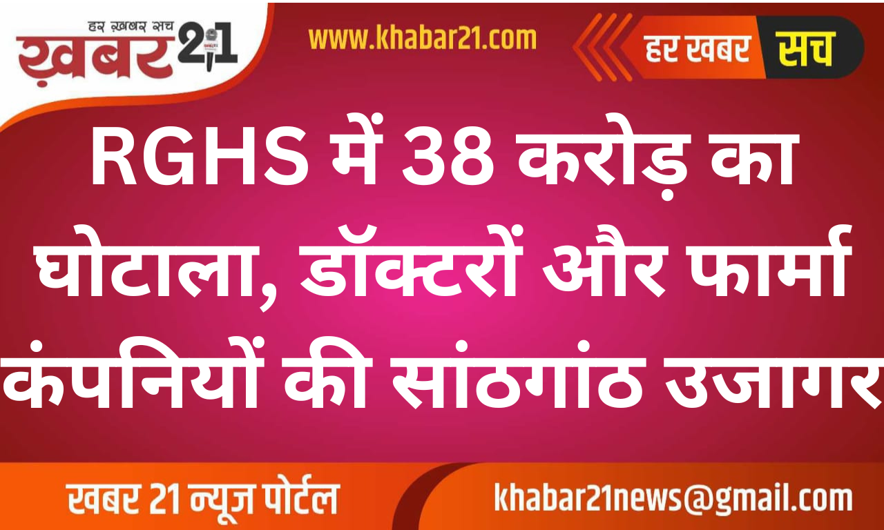 RGHS में 38 करोड़ का घोटाला, डॉक्टरों और फार्मा कंपनियों की सांठगांठ उजागर – Khabar21