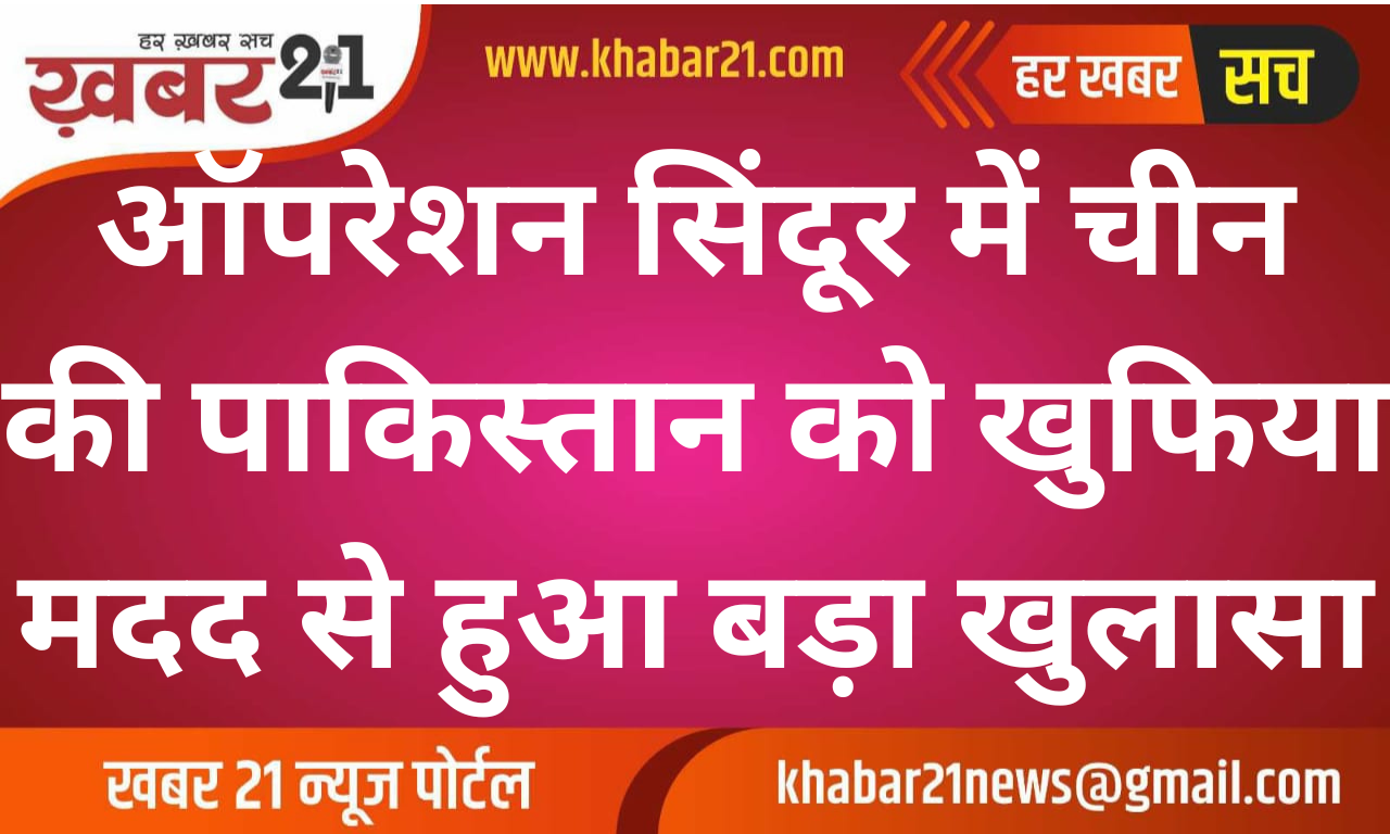 ऑपरेशन सिंदूर में चीन की पाकिस्तान को खुफिया मदद से हुआ बड़ा खुलासा – Khabar21