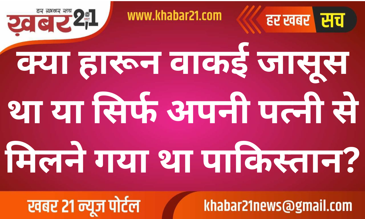 क्या हारून वाकई जासूस था या सिर्फ अपनी पत्नी से मिलने गया था पाकिस्तान? – Khabar21