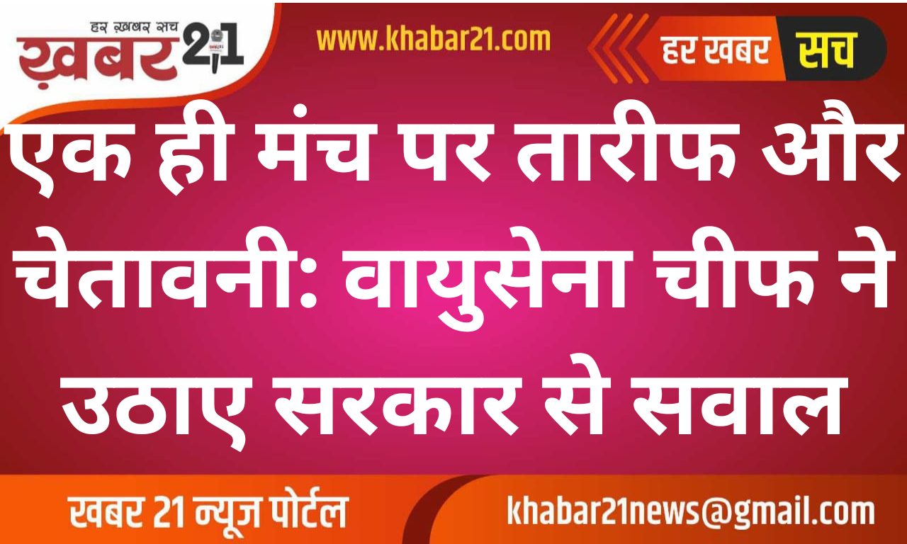 एक ही मंच पर तारीफ और चेतावनी: वायुसेना चीफ ने उठाए सरकार से सवाल – Khabar21