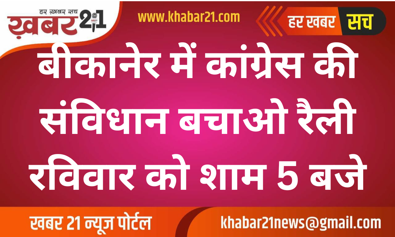 बीकानेर में कांग्रेस की संविधान बचाओ रैली रविवार को शाम 5 बजे – Khabar21