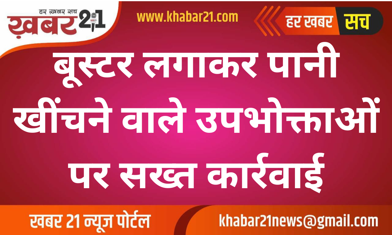 बूस्टर लगाकर पानी खींचने वाले उपभोक्ताओं पर सख्त कार्रवाई – Khabar21