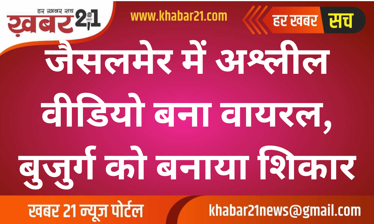 जैसलमेर में अश्लील वीडियो बना वायरल, बुजुर्ग को बनाया शिकार – Khabar21