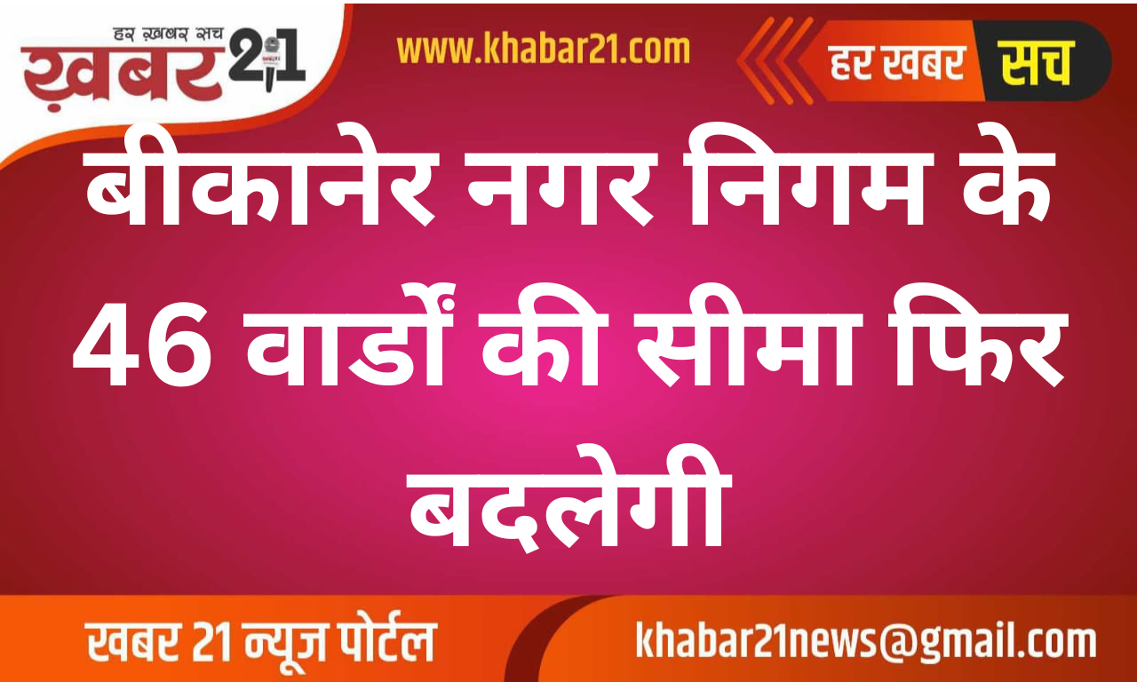 बीकानेर नगर निगम के 46 वार्डों की सीमा फिर बदलेगी – Khabar21
