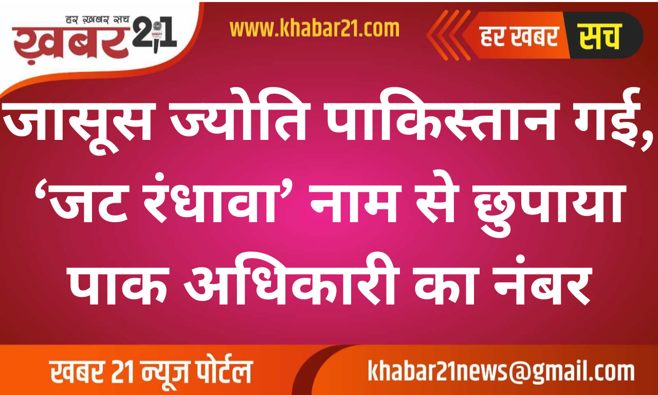 जासूस ज्योति पाकिस्तान गई, ‘जट रंधावा’ नाम से छुपाया पाक अधिकारी का नंबर – Khabar21