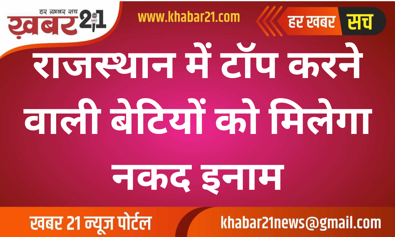 राजस्थान में टॉप करने वाली बेटियों को मिलेगा नकद इनाम – Khabar21