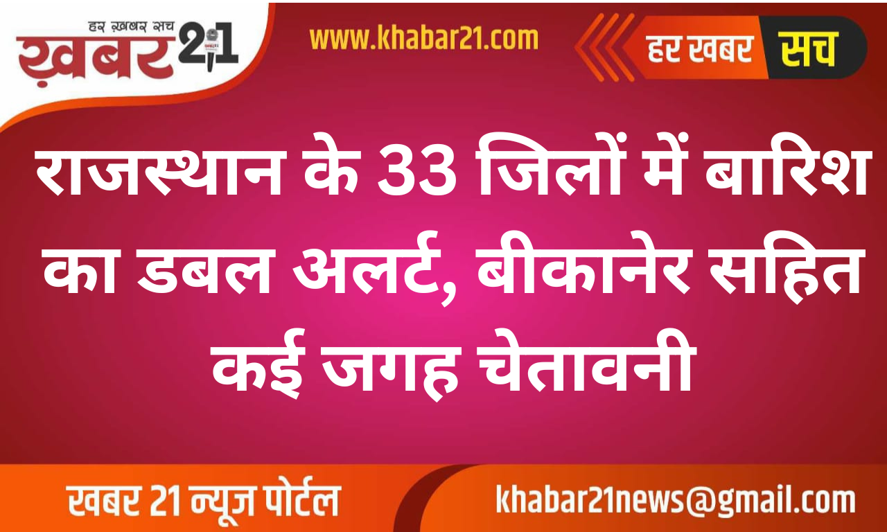 राजस्थान के 33 जिलों में बारिश का डबल अलर्ट, बीकानेर सहित कई जगह चेतावनी – Khabar21
