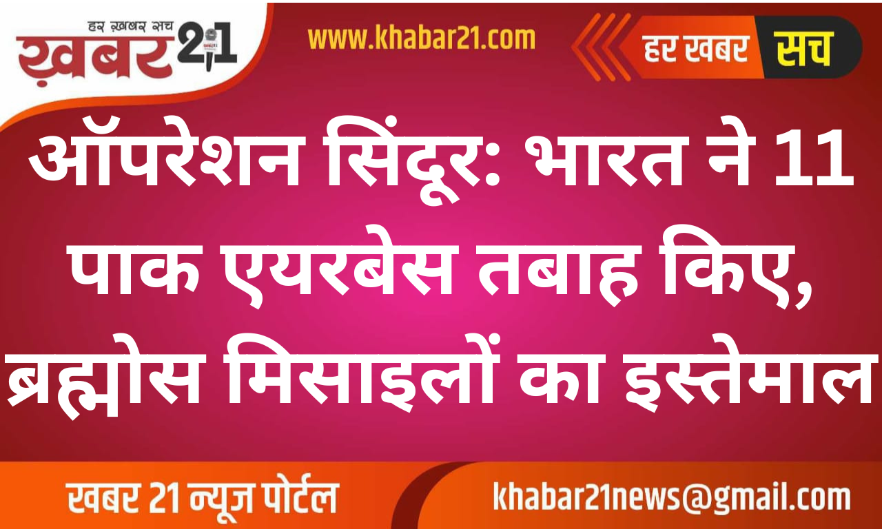 ऑपरेशन सिंदूर: भारत ने 11 पाक एयरबेस तबाह किए, ब्रह्मोस मिसाइलों का इस्तेमाल – Khabar21