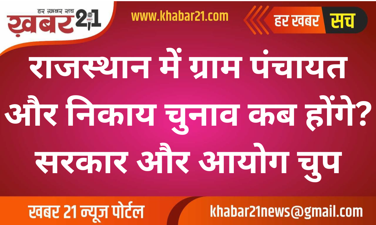 राजस्थान में ग्राम पंचायत और निकाय चुनाव कब होंगे? सरकार और आयोग चुप – Khabar21