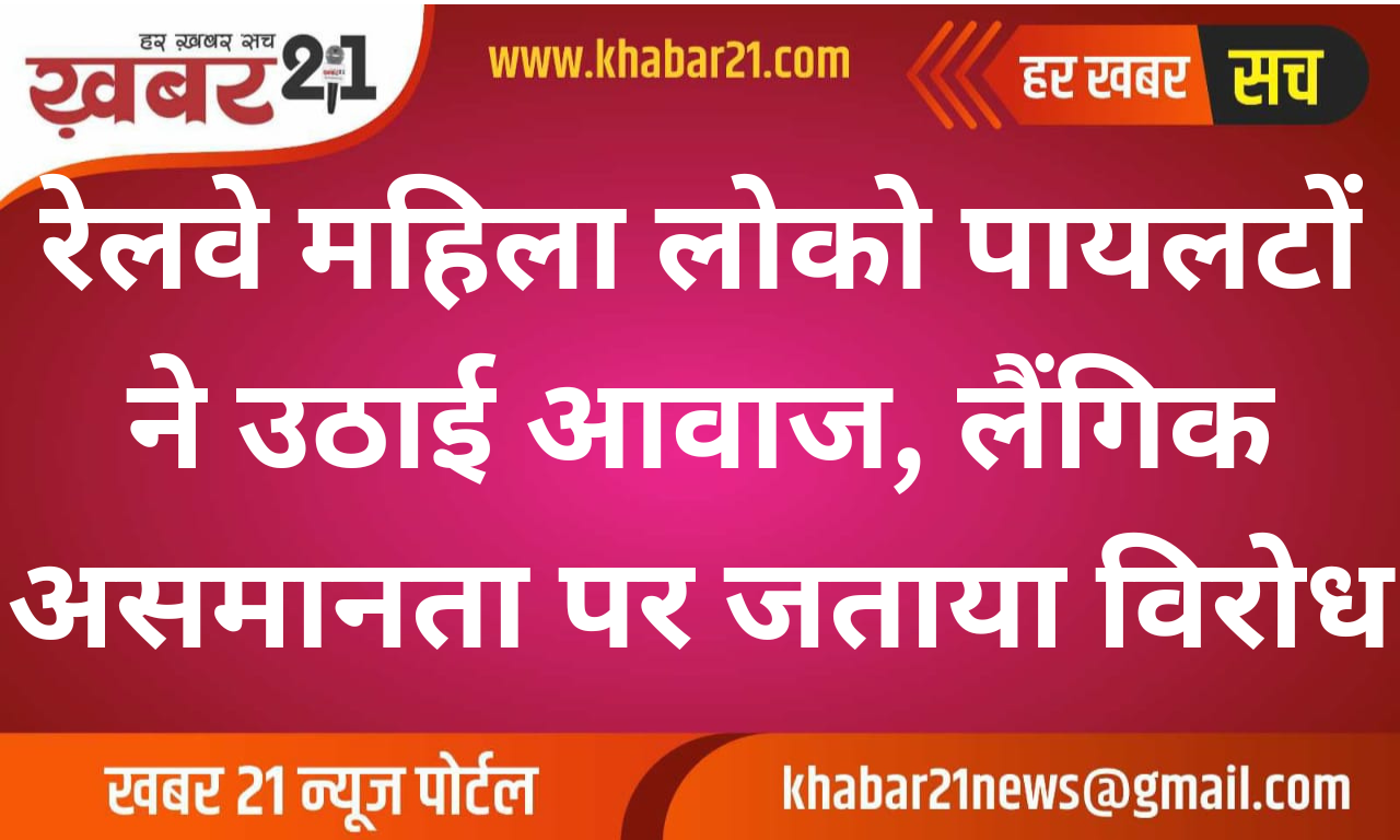 रेलवे महिला लोको पायलटों ने उठाई आवाज, लैंगिक असमानता पर जताया विरोध – Khabar21