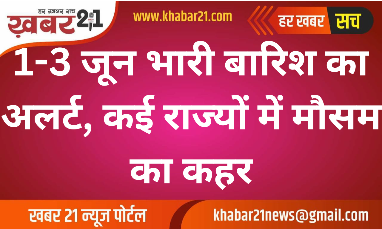 1-3 जून भारी बारिश का अलर्ट, कई राज्यों में मौसम का कहर – Khabar21