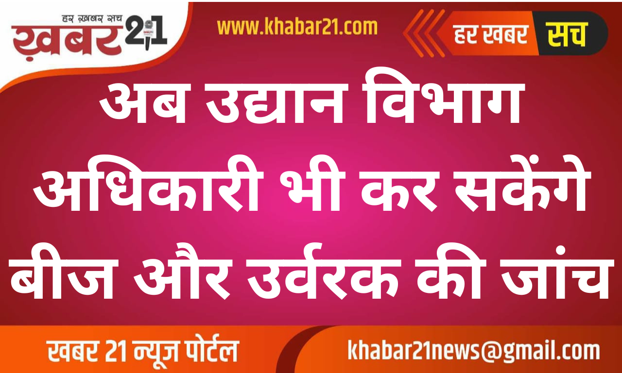 अब उद्यान विभाग अधिकारी भी कर सकेंगे बीज और उर्वरक की जांच – Khabar21