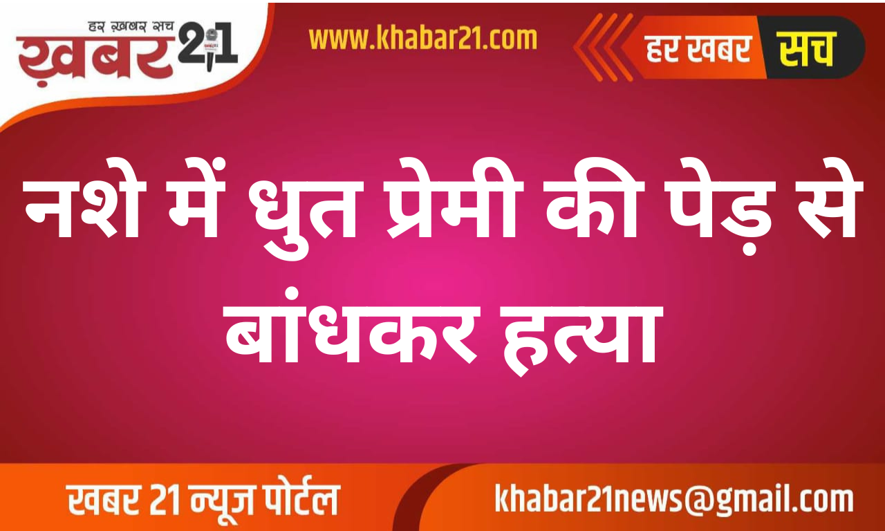 नशे में धुत प्रेमी की पेड़ से बांधकर हत्या – Khabar21