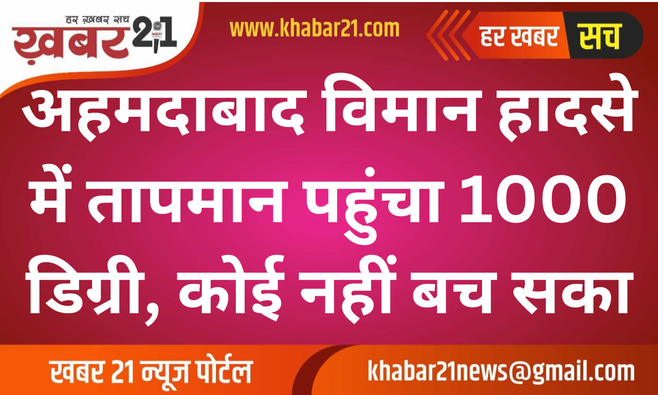 अहमदाबाद विमान हादसे में तापमान पहुंचा 1000 डिग्री, कोई नहीं बच सका – Khabar21