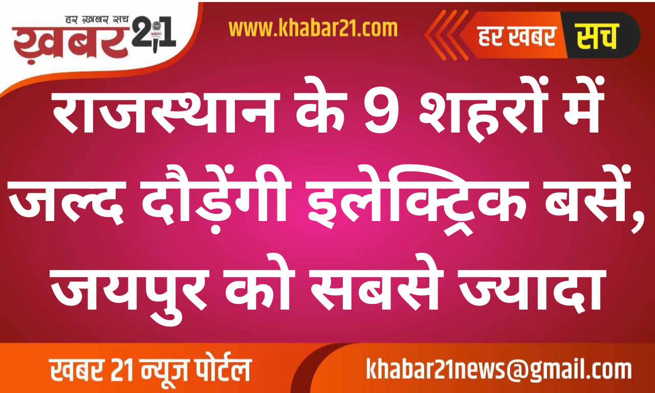 राजस्थान के 9 शहरों में जल्द दौड़ेंगी इलेक्ट्रिक बसें, जयपुर को सबसे ज्यादा – Khabar21