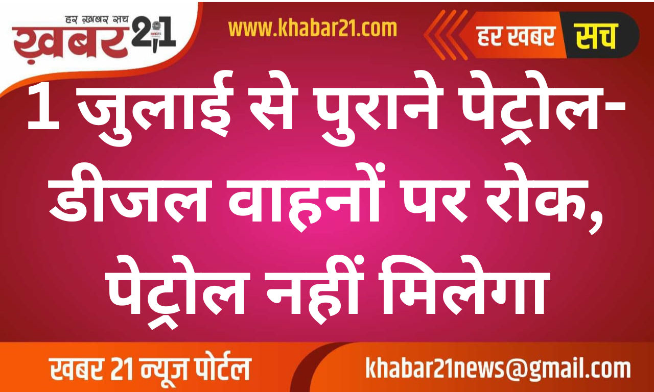 1 जुलाई से पुराने पेट्रोल-डीजल वाहनों पर रोक, पेट्रोल नहीं मिलेगा – Khabar21