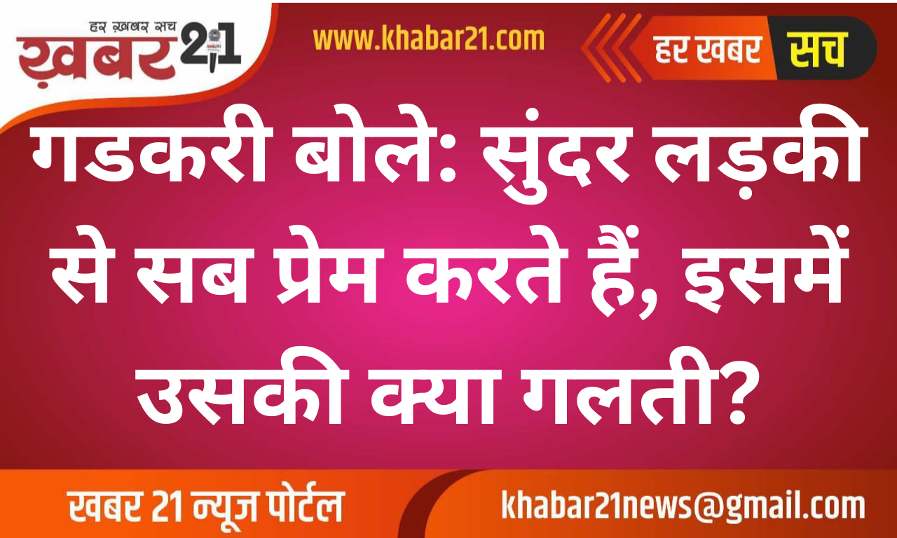 गडकरी बोले: सुंदर लड़की से सब प्रेम करते हैं, इसमें उसकी क्या गलती? – Khabar21
