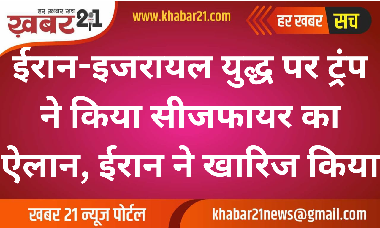 ईरान-इजरायल युद्ध पर ट्रंप ने किया सीजफायर का ऐलान, ईरान ने खारिज किया – Khabar21