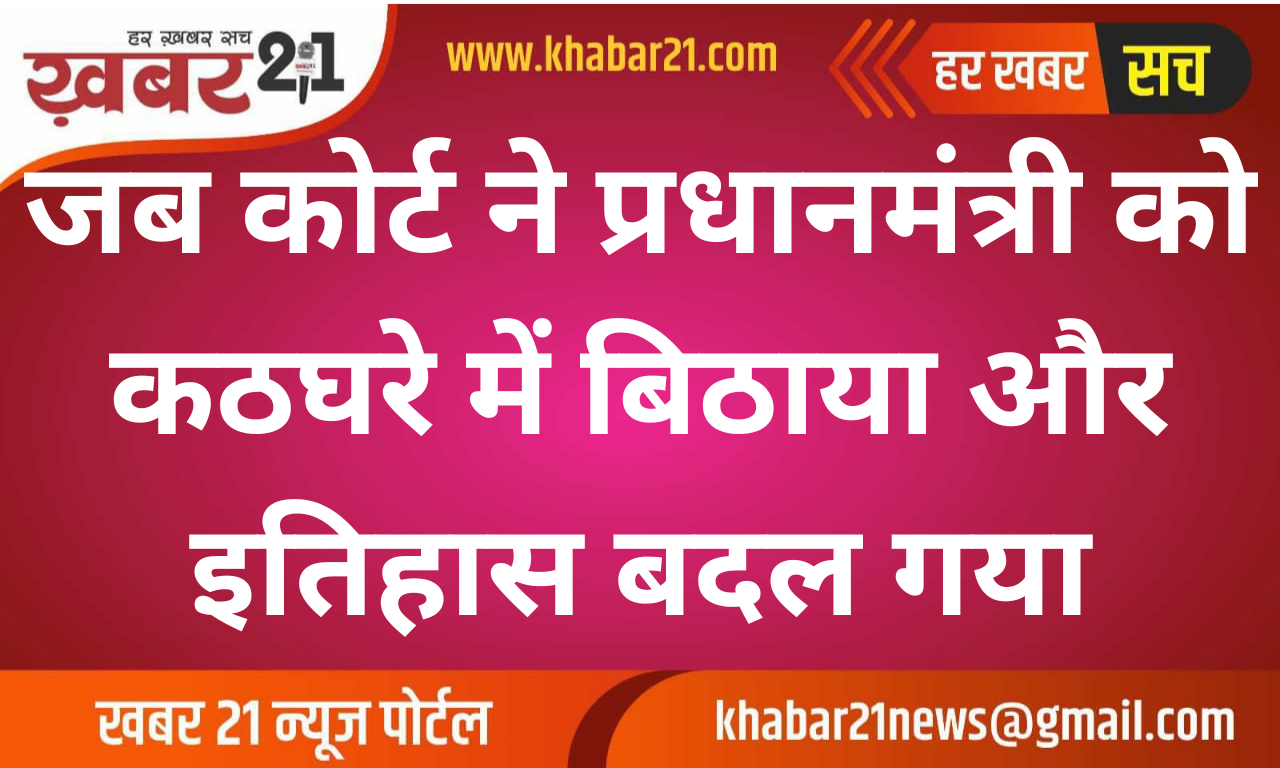 जब कोर्ट ने प्रधानमंत्री को कठघरे में बिठाया और इतिहास बदल गया – Khabar21