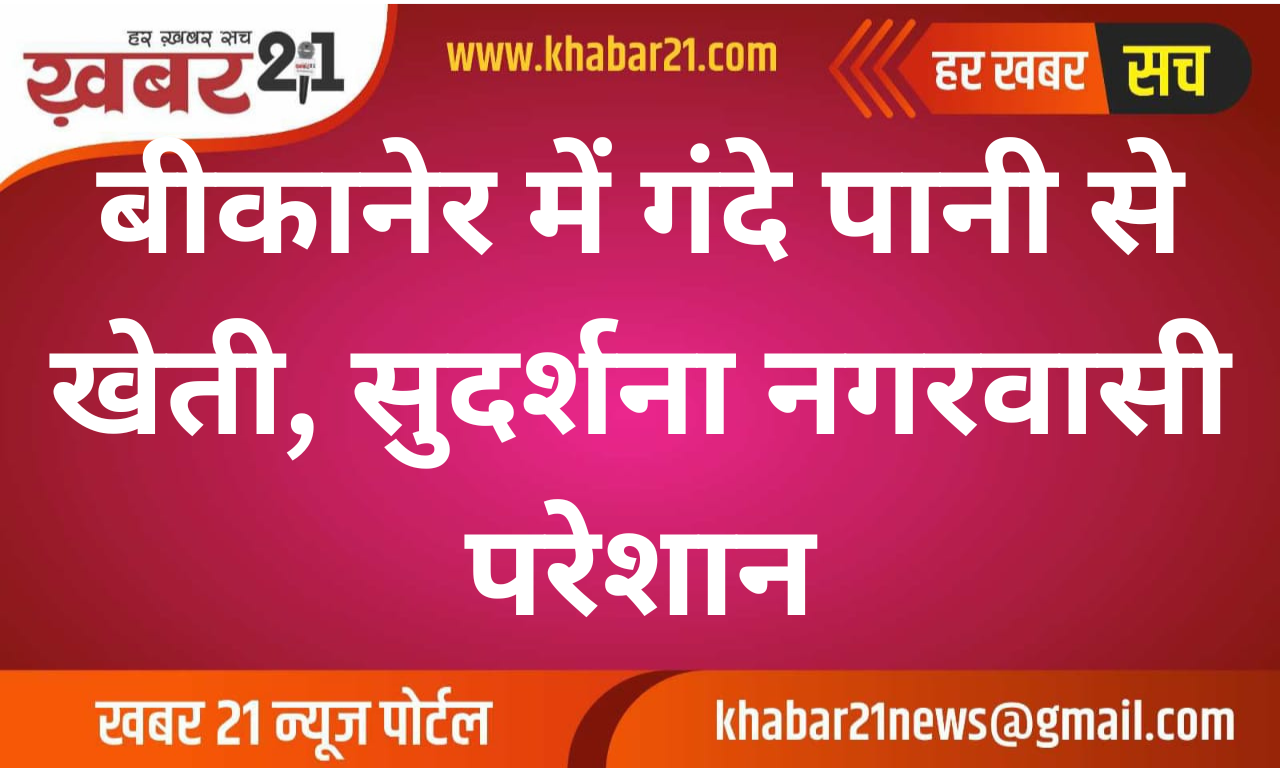 बीकानेर में गंदे पानी से खेती, सुदर्शना नगरवासी परेशान – Khabar21