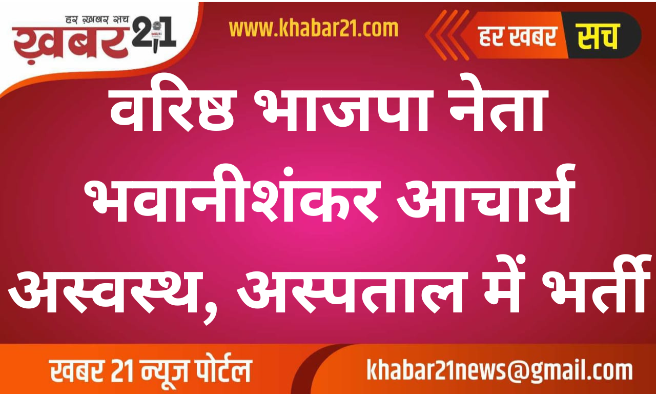 वरिष्ठ भाजपा नेता भवानीशंकर आचार्य अस्वस्थ, अस्पताल में भर्ती – Khabar21