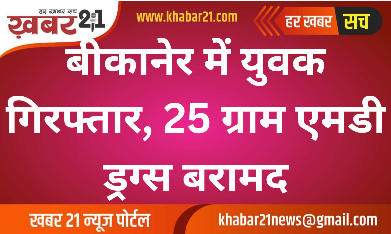 बीकानेर में युवक गिरफ्तार, 25 ग्राम एमडी ड्रग्स बरामद – Khabar21