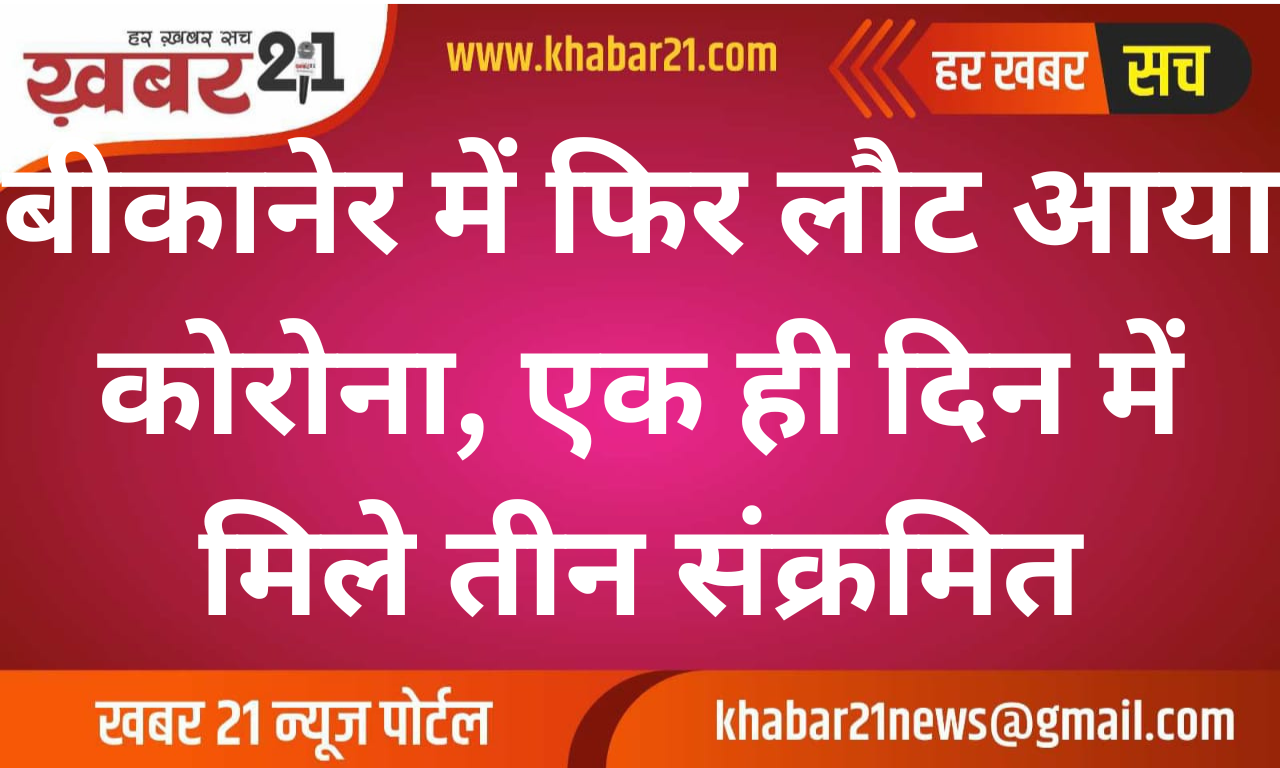 बीकानेर में फिर लौट आया कोरोना, एक ही दिन में मिले तीन संक्रमित – Khabar21