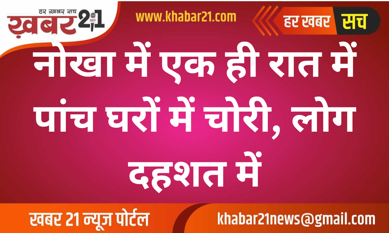 नोखा में एक ही रात में पांच घरों में चोरी, लोग दहशत में – Khabar21