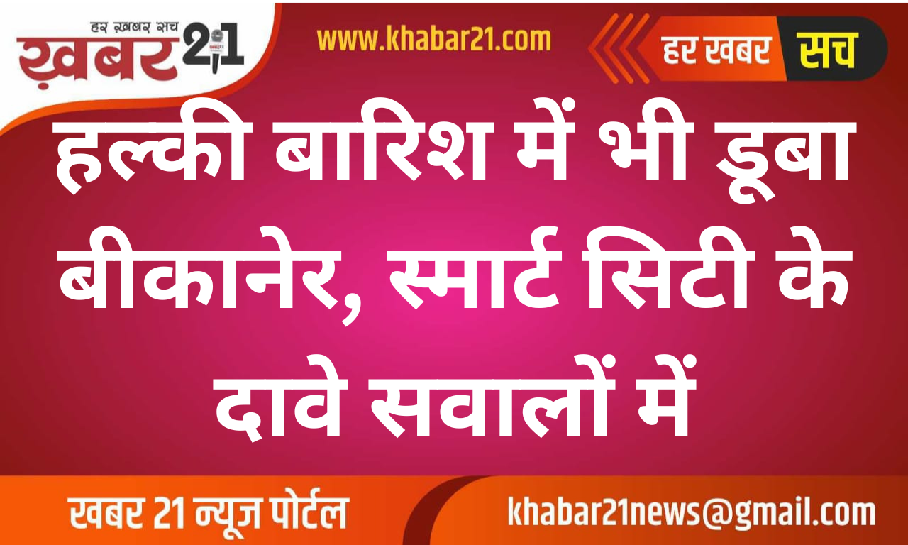 हल्की बारिश में भी डूबा बीकानेर, स्मार्ट सिटी के दावे सवालों में – Khabar21
